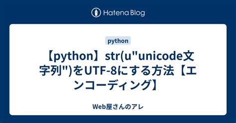pythonstr u unicode文字列 をUTF にする方法エンコーディング Web屋さんのアレ