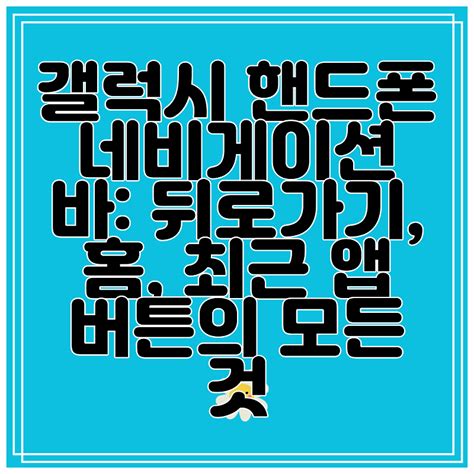 갤럭시 핸드폰 네비게이션 바 뒤로가기 홈 최근 앱 버튼의 모든 것