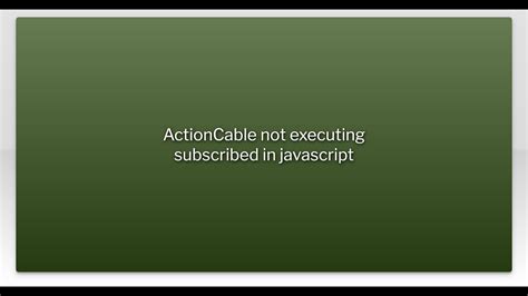 Actioncable Not Executing Subscribed In Javascript Youtube