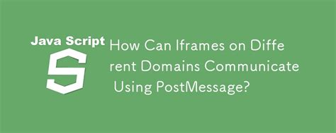 How Can Iframes On Different Domains Communicate Using Postmessage Js