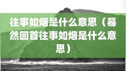 往事如烟是什么意思（蓦然回首往事如烟是什么意思） 十日日知识