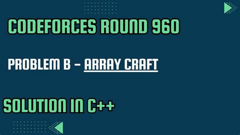 codeforces round 960 problem b array craft full solution in c youtube
