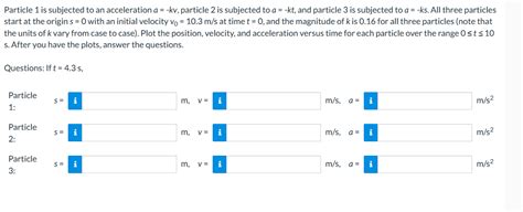 Solved Particle Is Subjected To An Acceleration A Kv Chegg