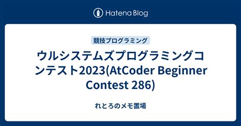 ウルシステムズプログラミングコンテスト2023 atcoder beginner contest 286 れとろのメモ置場