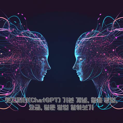 챗지피티chatgpt 기본 개념 활용 방법 요금 질문법 알아보기 챗지피티chatgpt 기본 개념 활용 방법 요금 질문법 알아보기