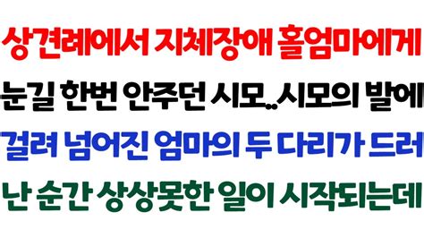 반전 실제사연 상견례에서 지체 장애 홀엄마에게 눈길 한번 안주던 시모 시모의 발에 걸려 넘어진 엄마의 두 다리가 드러난 순간