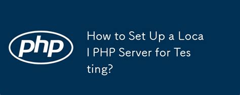 How To Set Up A Local Php Server For Testing Php Tutorial Phpcn