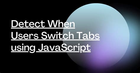 Detect When Users Switch Tabs Using JavaScript Jatin Sharma