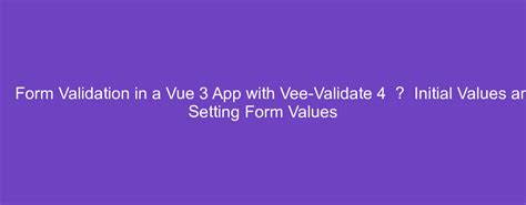 Form Validation In A Vue 3 App With Vee Validate 4 — Initial Values And Setting Form Values