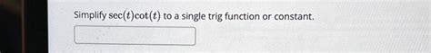 solved simplify sec t cot t to a single trig function or