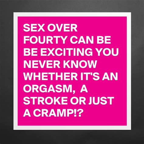 Sex Over Fourty Can Be Be Exciting You Never Know Museum Quality Poster 16x16in By