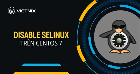 Disable Selinux Trên Centos 7 Nhanh Chóng Và Hiệu Quả