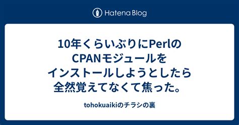 10年くらいぶりにperlのcpanモジュールをインストールしようとしたら全然覚えてなくて焦った。 Tohokuaikiのチラシの裏