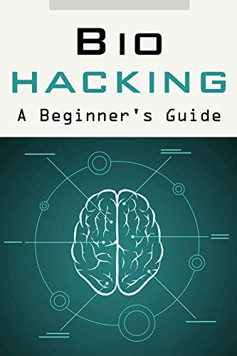 biohacking a beginners guide to successfully employing biohacks to