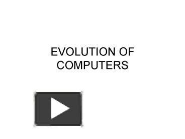 EVOLUTION OF COMPUTERS Presentation Free To View