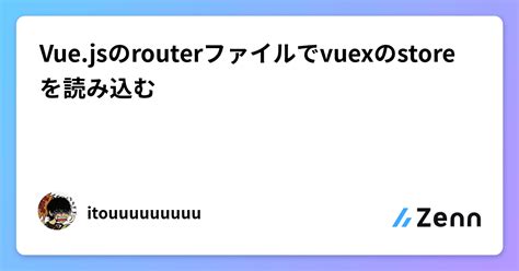 vue jsのrouterファイルでvuexのstoreを読み込む
