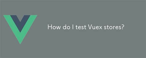 how do i test vuex stores vue js php cn