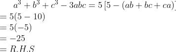 If a + b + c = 5 and ab + bc + ca = 10, then prove that a^{3} + b^{3} + c^{3} –3abc = – 25