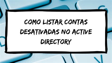 Como Listar Contas Desativadas No Active Directory