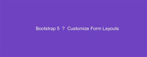 Bootstrap 5 — Customize Form Layouts