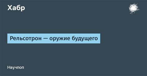 Рельсотрон — оружие будущего / Хабр