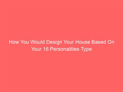 How You Would Design Your House Based On Your 16 Personalities Type Personalitopia Erik Thor