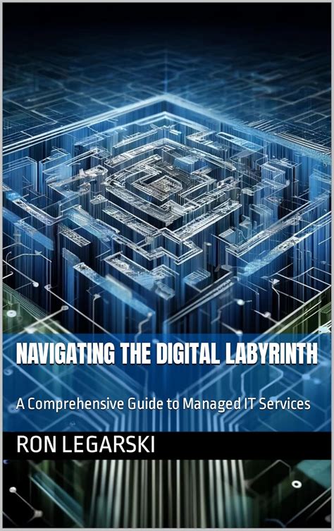 Navigating The Digital Labyrinth A Comprehensive Guide To Managed It Services Legarski Ron