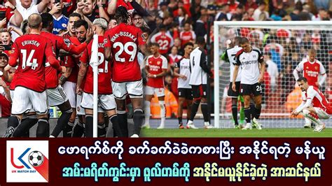 မန်ယူနိုက်တက်၊ စပါးတို့ နိုင်ပွဲရခဲ့ပြီး အိမ်ကွင်းမှာ ဖူလ်ဟမ်နဲ့ သရေသာရခဲ့တဲ့ အာဆင်နယ် Youtube