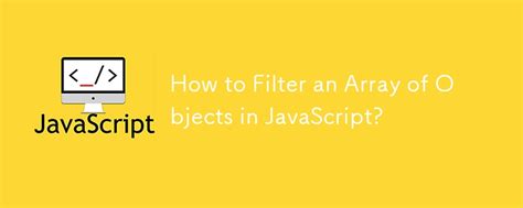 如何在 javascript 中過濾物件數組？ js教程 php中文網