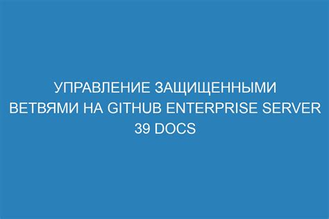 Блог Управление защищенными ветвями на Github Enterprise Server 39 Docs блог