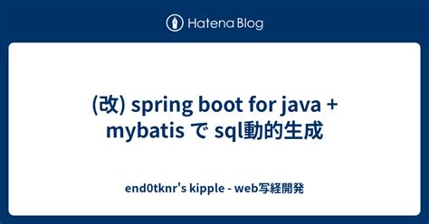 改 Spring Boot For Java Mybatis で Sql動的生成 End0tknrs Kipple Web写経開発