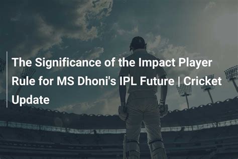 The Significance of the Impact Player Rule for MS Dhoni's IPL Future ...