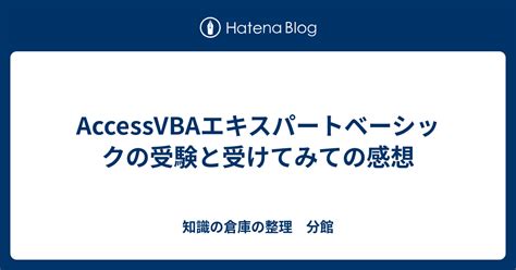 Accessvbaエキスパートベーシックの受験と受けてみての感想 知識の倉庫の整理 分館