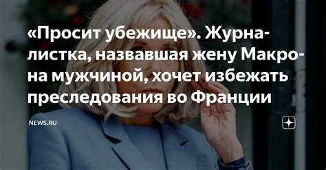 «Просит убежище Журналистка назвавшая жену Макрона мужчиной хочет избежать преследования во