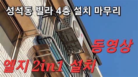 성석동 빌라 에어컨 설치 동영상 고양시 일산동구 성석동 빌라 4층사다리차 이용 제품 공구 이동 엘지 2in1 인버터 에어컨 거실 안방 설치 외부 난간대 앵글 재조정 실외기