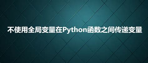 不使用全局变量在python函数之间传递变量 知乎