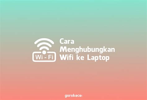 Cara Menghubungkan Wifi Ke Laptop Gurukece Com
