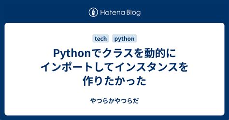 pythonでクラスを動的にインポートしてインスタンスを作りたかった やつらかやつらだ