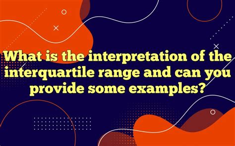 What Is The Interpretation Of The Interquartile Range And Can You