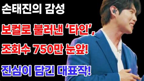 손태진의 감성 보컬로 불러낸 ‘타인 조회수 750만 눈앞 팬들의 뜨거운 응원 속에 폭발적 반응 손태진의 음악적 깊이와 진심이 담긴 대표작 Youtube