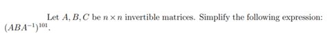 solved let a b c be nxn invertible matrices simplify the