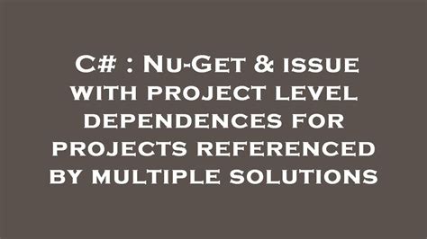 C Nu Get And Issue With Project Level Dependences For Projects Referenced By Multiple Solutions