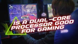Is A Dual Core Processor Good For Gaming Ample Or Antique