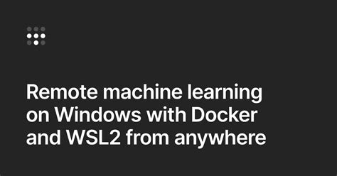 Remote Machine Learning On Windows With Docker And Wsl2 From Anywhere