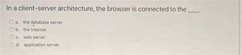 Solved In A Client Server Architecture The Browser Is