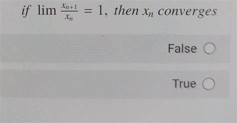 Solved Xn 1 If Lim 1 Then Xn Converges Xn False O True O Chegg Com