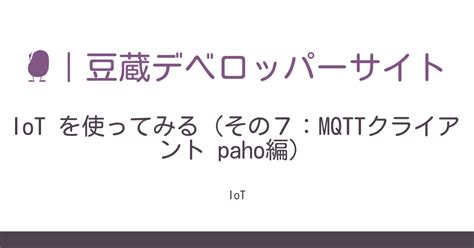 Iot を使ってみる（その7：mqttクライアント Paho編） 豆蔵デベロッパーサイト