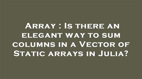 Array Is There An Elegant Way To Sum Columns In A Vector Of Static Arrays In Julia Youtube