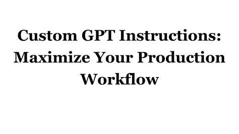Ppt Custom Gpt Instructions Maximize Your Production Workflow