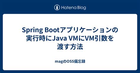 Spring Bootアプリケーションの実行時にjava Vmにvm引数を渡す方法 Magのoss備忘録